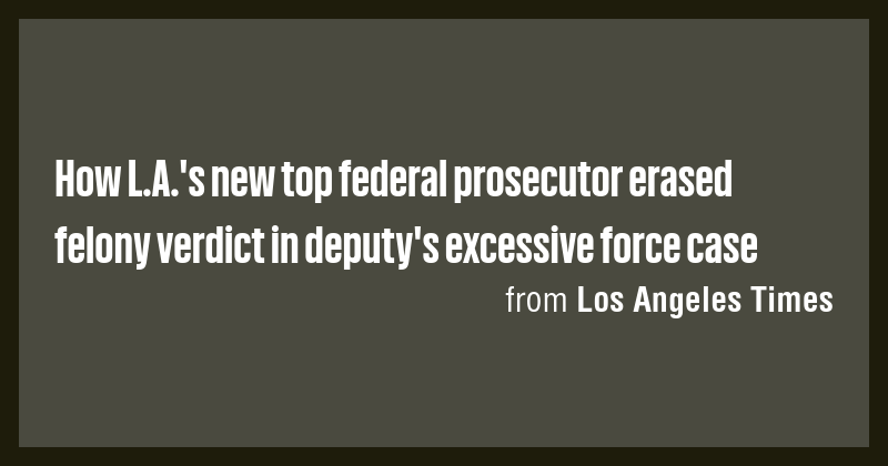 How L.A.'s new top federal prosecutor erased felony verdict in deputy's ...