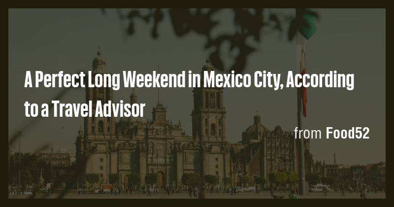 A Perfect Long Weekend in Mexico City, According to a Travel Advisor ...