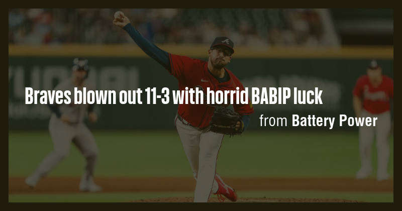 Braves blown out 11-3 with horrid BABIP luck - Briefly