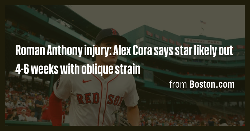 Roman Anthony injury: Alex Cora says star likely out 4-6 weeks with ...