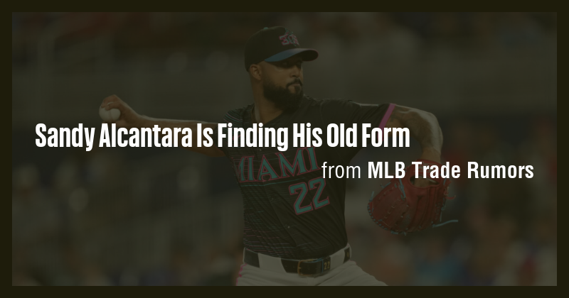 Sandy Alcantara Is Finding His Old Form - Briefly