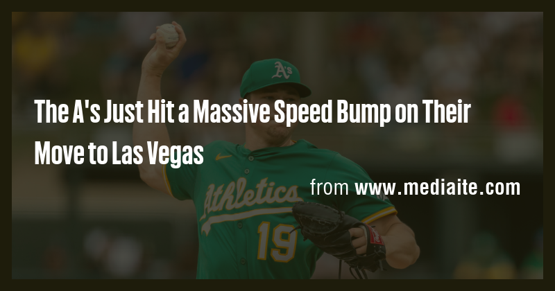The A's Just Hit a Massive Speed Bump on Their Move to Las Vegas - Briefly