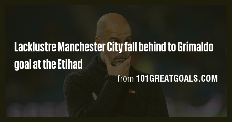 Lacklustre Manchester City fall behind to Grimaldo goal at the Etihad ...