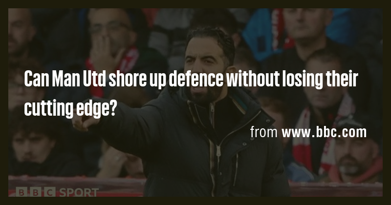 Can Man Utd shore up defence without losing their cutting edge? - Briefly