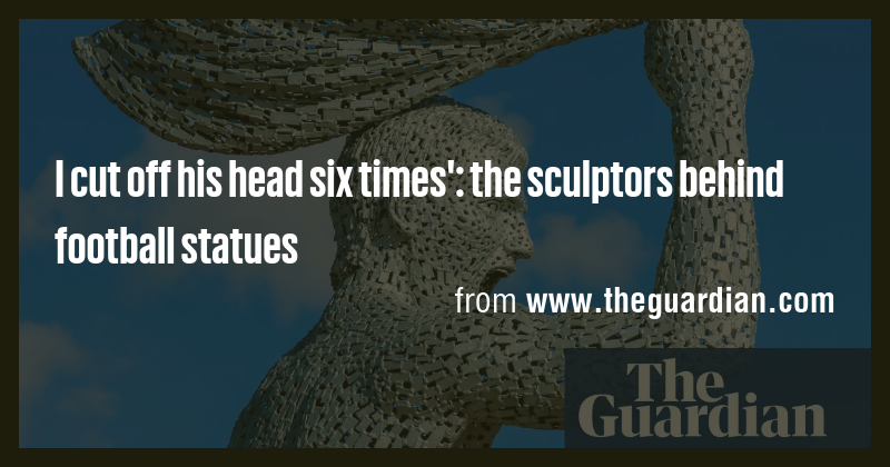 I cut off his head six times': the sculptors behind football statues ...