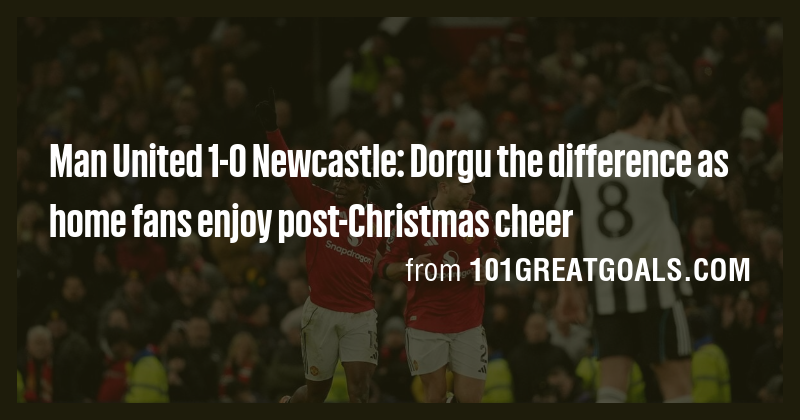 Man United 1-0 Newcastle: Dorgu the difference as home fans enjoy post ...