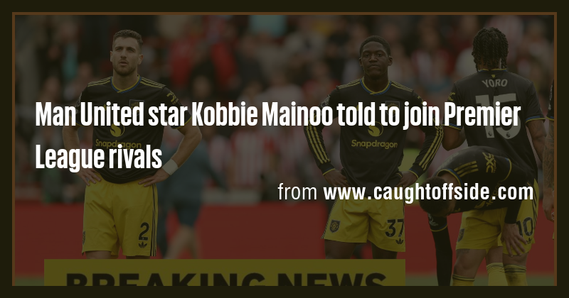 Man United star Kobbie Mainoo told to join Premier League rivals - Briefly