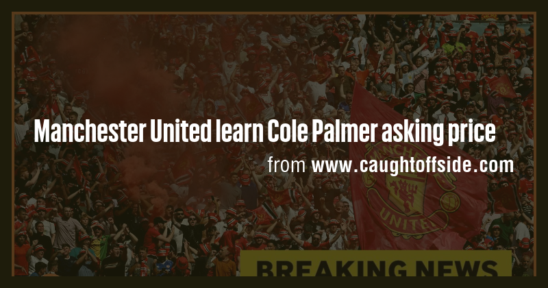 Manchester United learn Cole Palmer asking price - Briefly