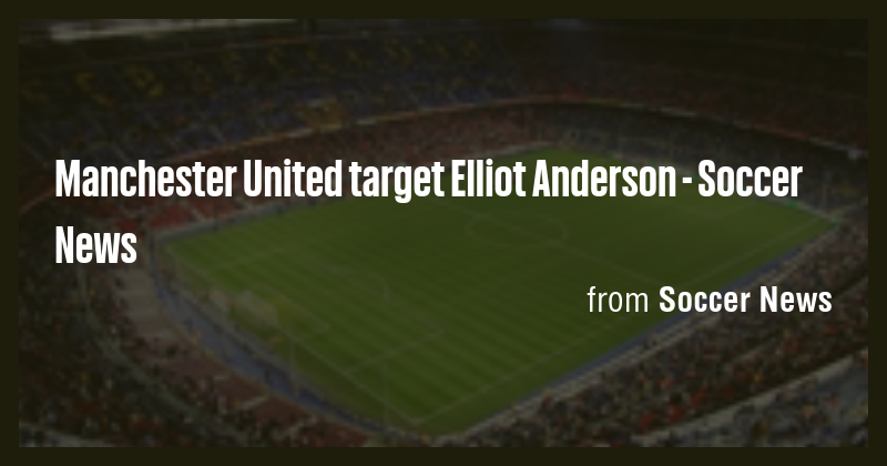 Manchester United target Elliot Anderson - Soccer News - Briefly