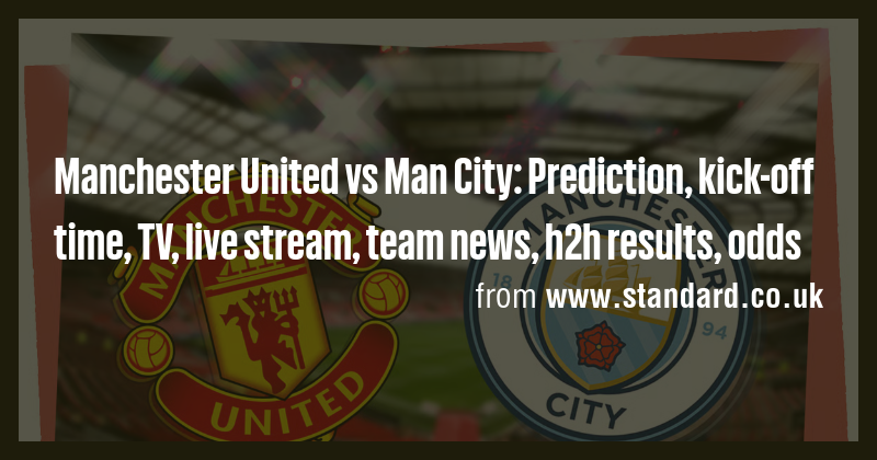 Manchester United vs Man City: Prediction, kick-off time, TV, live ...