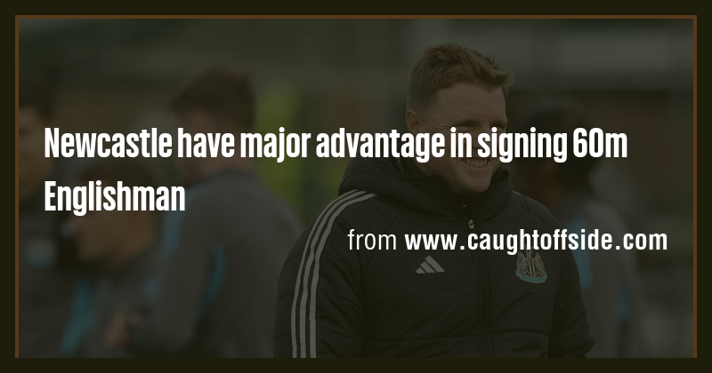Newcastle have major advantage in signing 60m Englishman - Briefly