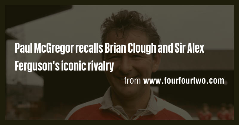 Paul McGregor recalls Brian Clough and Sir Alex Ferguson's iconic ...