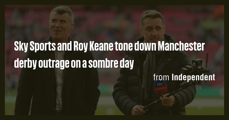 Sky Sports and Roy Keane tone down Manchester derby outrage on a sombre ...