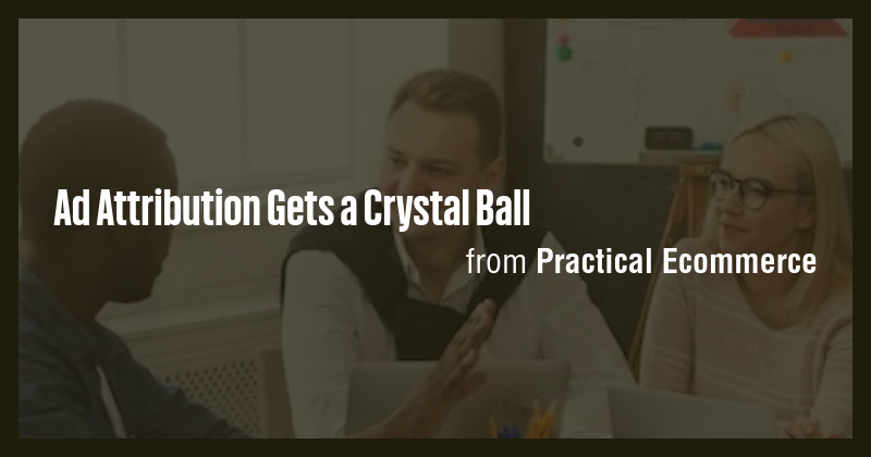 Ad Attribution Gets a Crystal Ball - Briefly