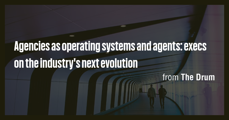 Agencies as operating systems and agents: execs on the industry's next ...