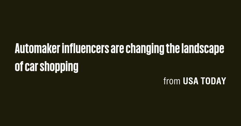 Automaker influencers are changing the landscape of car shopping - Briefly