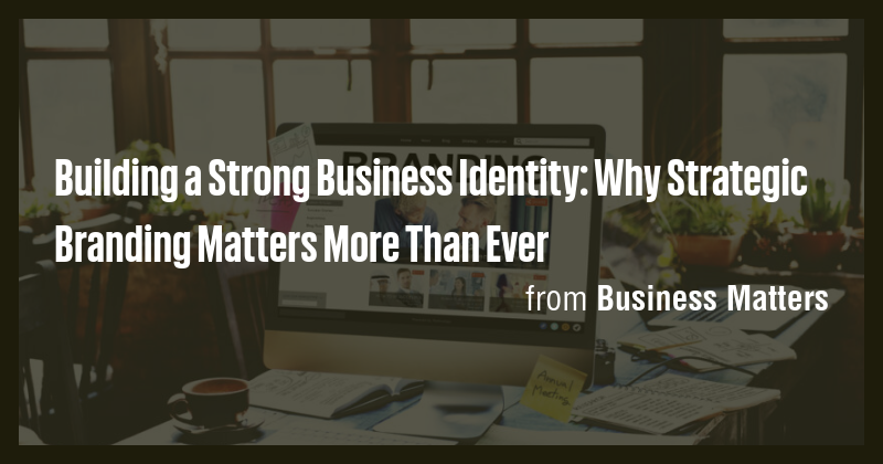 Building a Strong Business Identity: Why Strategic Branding Matters ...