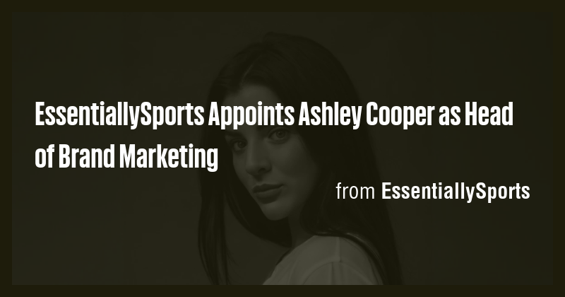 EssentiallySports Appoints Ashley Cooper as Head of Brand Marketing ...