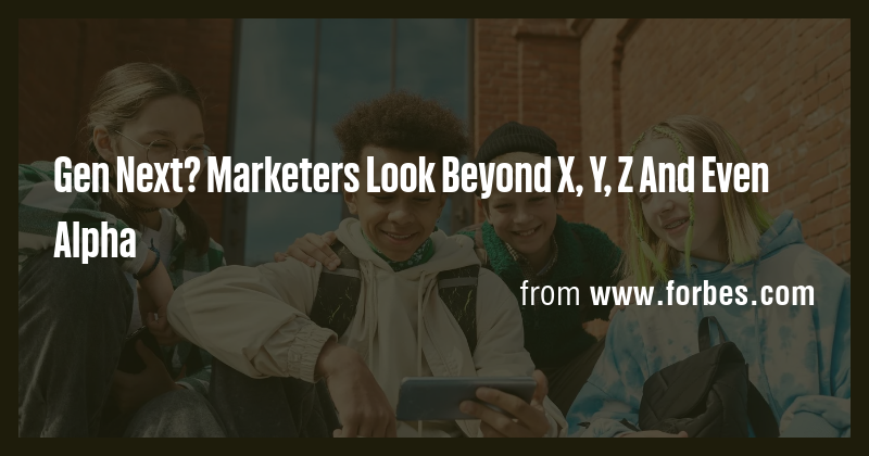 Gen Next? Marketers Look Beyond X, Y, Z And Even Alpha - Briefly