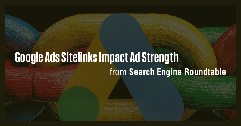 Google Ads Sitelinks Impact Ad Strength - Briefly