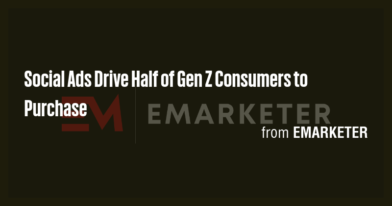 Social Ads Drive Half of Gen Z Consumers to Purchase - Briefly