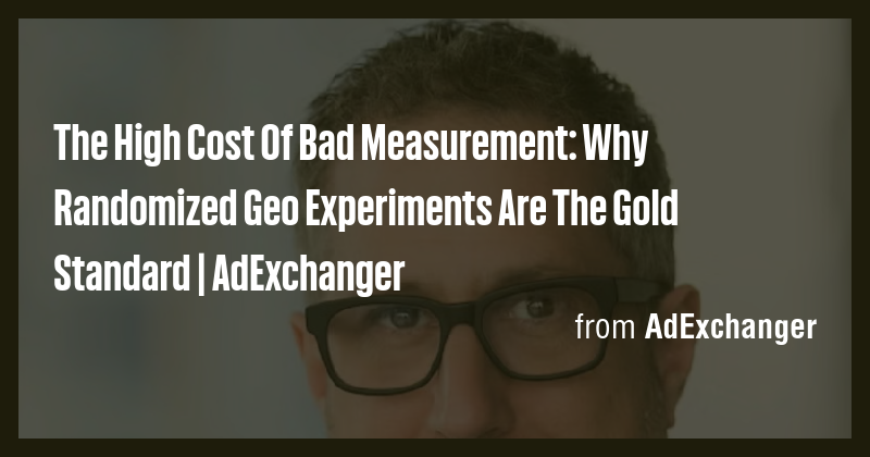 The High Cost Of Bad Measurement: Why Randomized Geo Experiments Are ...