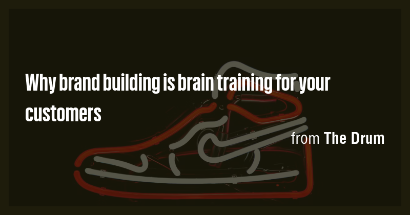 Why brand building is brain training for your customers - Briefly