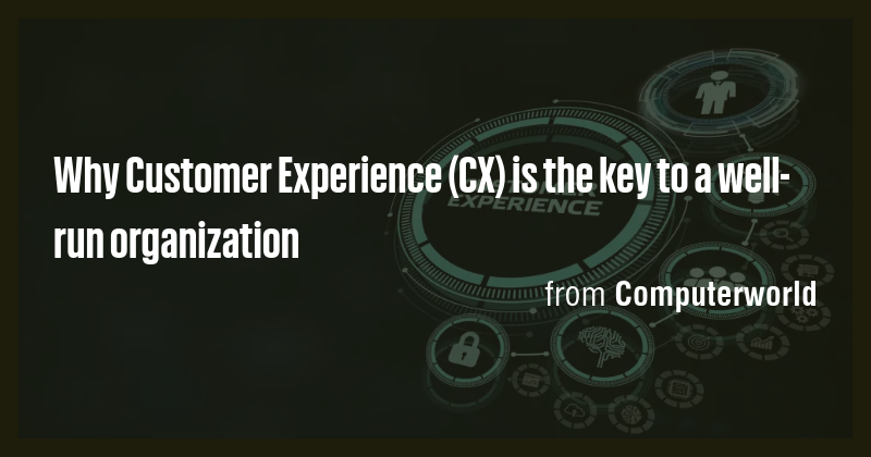 Why Customer Experience (CX) is the key to a well-run organization ...