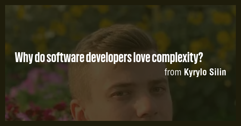 Why do software developers love complexity? - Briefly