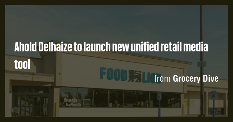 Ahold Delhaize to launch new unified retail media tool - Briefly