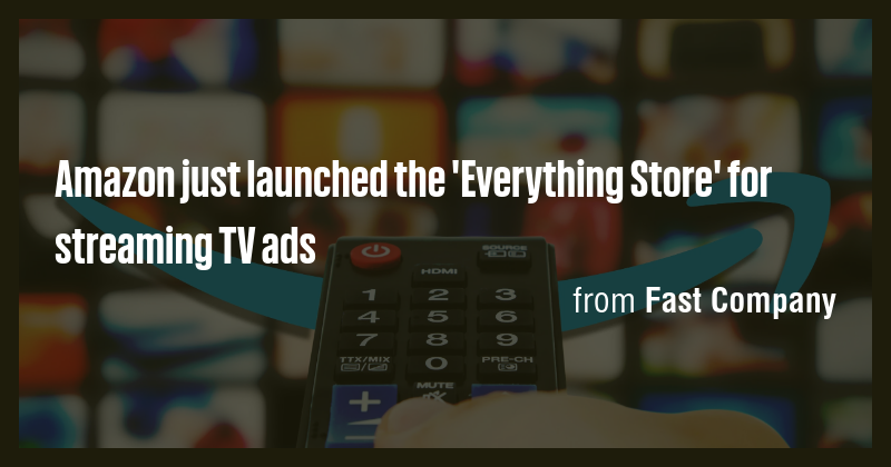 Amazon just launched the 'Everything Store' for streaming TV ads - Briefly