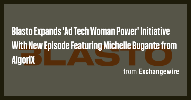 Blasto Expands 'Ad Tech Woman Power' Initiative With New Episode ...