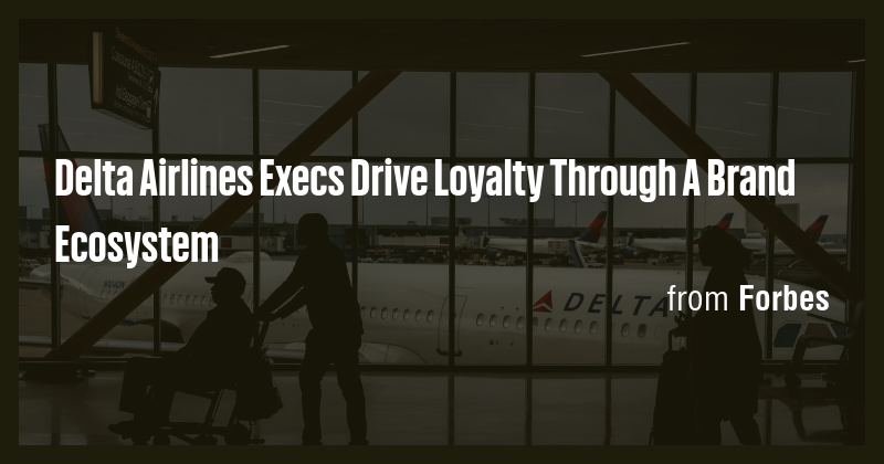 Delta Airlines Execs Drive Loyalty Through A Brand Ecosystem - Briefly