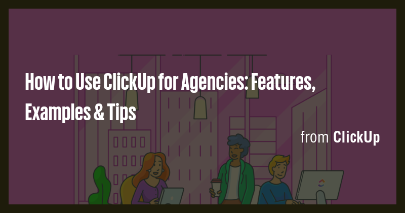 How to Use ClickUp for Agencies: Features, Examples & Tips - Briefly