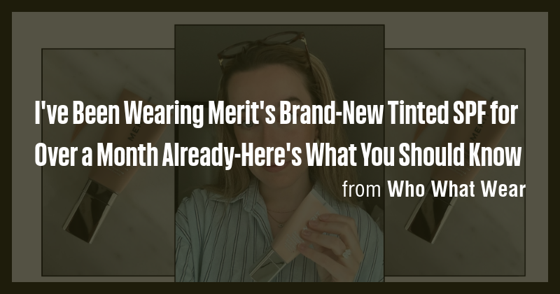 I've Been Wearing Merit's Brand-New Tinted SPF for Over a Month Already ...