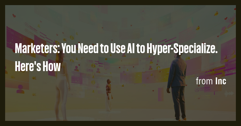 Marketers: You Need to Use AI to Hyper-Specialize. Here's How - Briefly