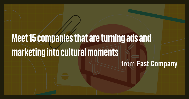 Meet 15 companies that are turning ads and marketing into cultural ...
