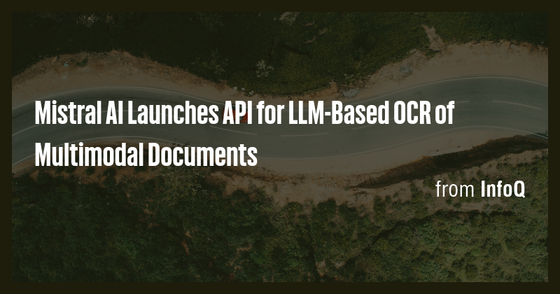 Mistral AI Launches API for LLM-Based OCR of Multimodal Documents - Briefly