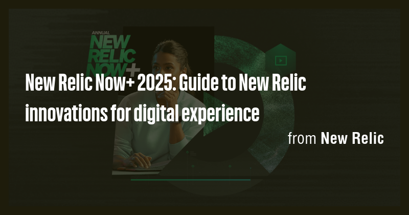 New Relic Now+ 2025: Guide to New Relic innovations for digital ...