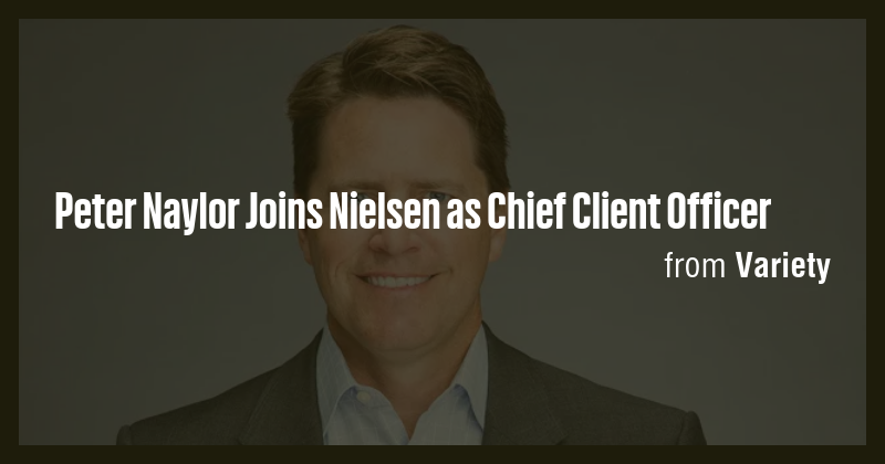 Peter Naylor Joins Nielsen as Chief Client Officer - Briefly