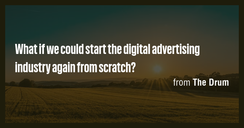 What if we could start the digital advertising industry again from ...