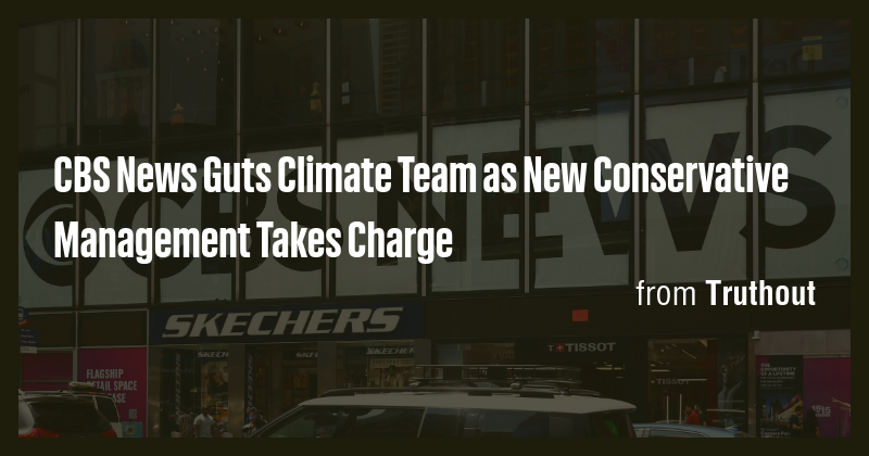 CBS News Guts Climate Team as New Conservative Management Takes Charge ...