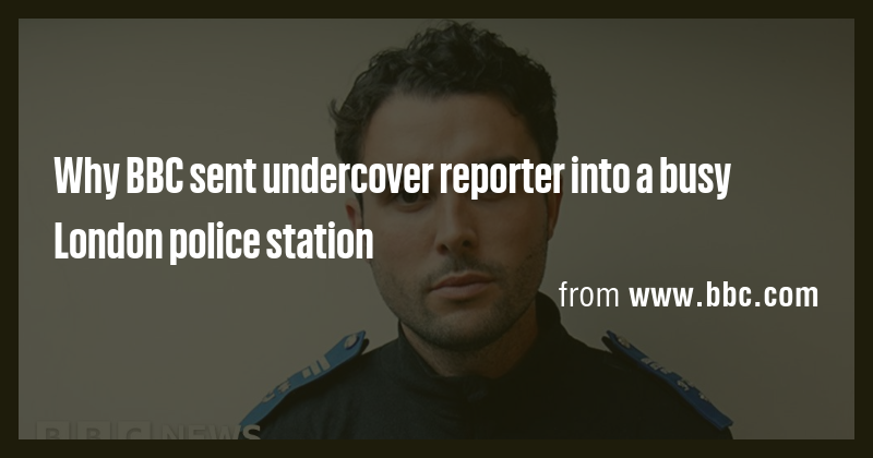 Why BBC sent undercover reporter into a busy London police station ...