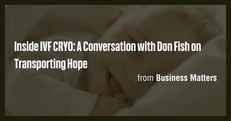 Inside IVF CRYO: A Conversation with Don Fish on Transporting Hope ...