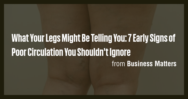 What Your Legs Might Be Telling You: 7 Early Signs of Poor Circulation ...