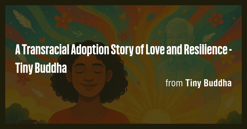 A Transracial Adoption Story of Love and Resilience - Tiny Buddha - Briefly