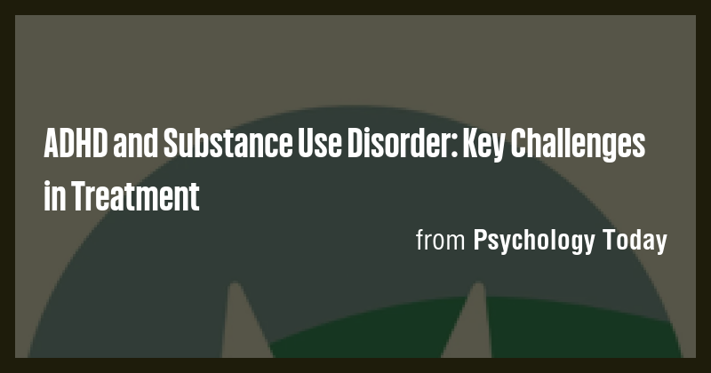 ADHD and Substance Use Disorder: Key Challenges in Treatment - Briefly