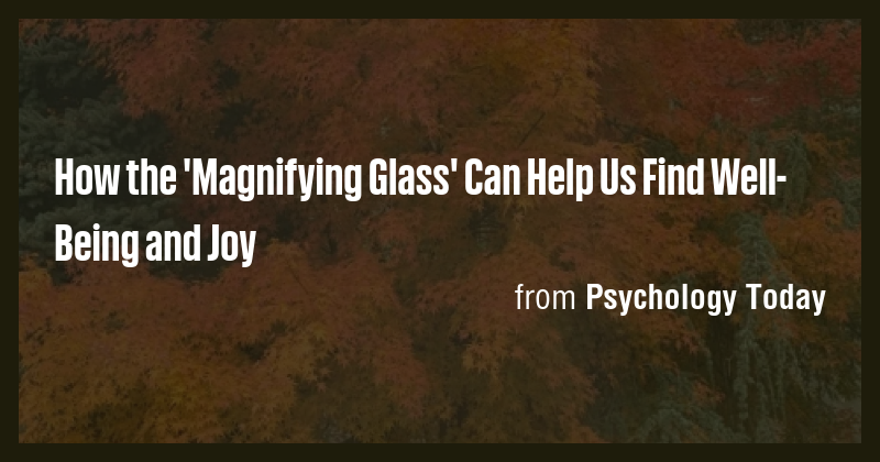 How the 'Magnifying Glass' Can Help Us Find Well-Being and Joy - Briefly