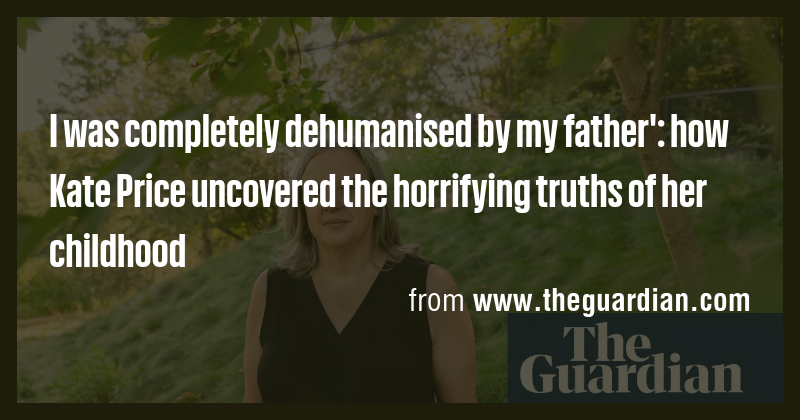 I was completely dehumanised by my father': how Kate Price uncovered ...