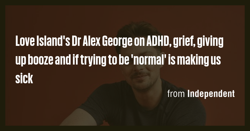 Love Island's Dr Alex George on ADHD, grief, giving up booze and if ...